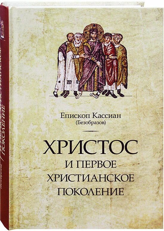 Христос и первое христианское поколение. Кассиан (Безобразов), епископ. Православный Свято-Тихоновский гуманитарный университет (пстгу), Москва