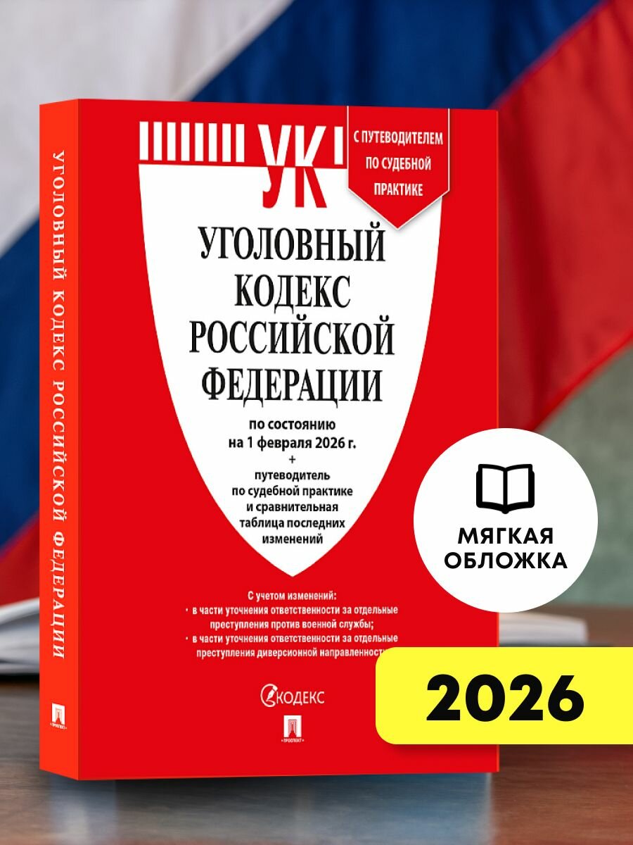 Уголовный кодекс РФ (УК РФ) по сост. на 1.02.2026 + путеводитель по судебной практике и сравнительная таблица последних изменений.