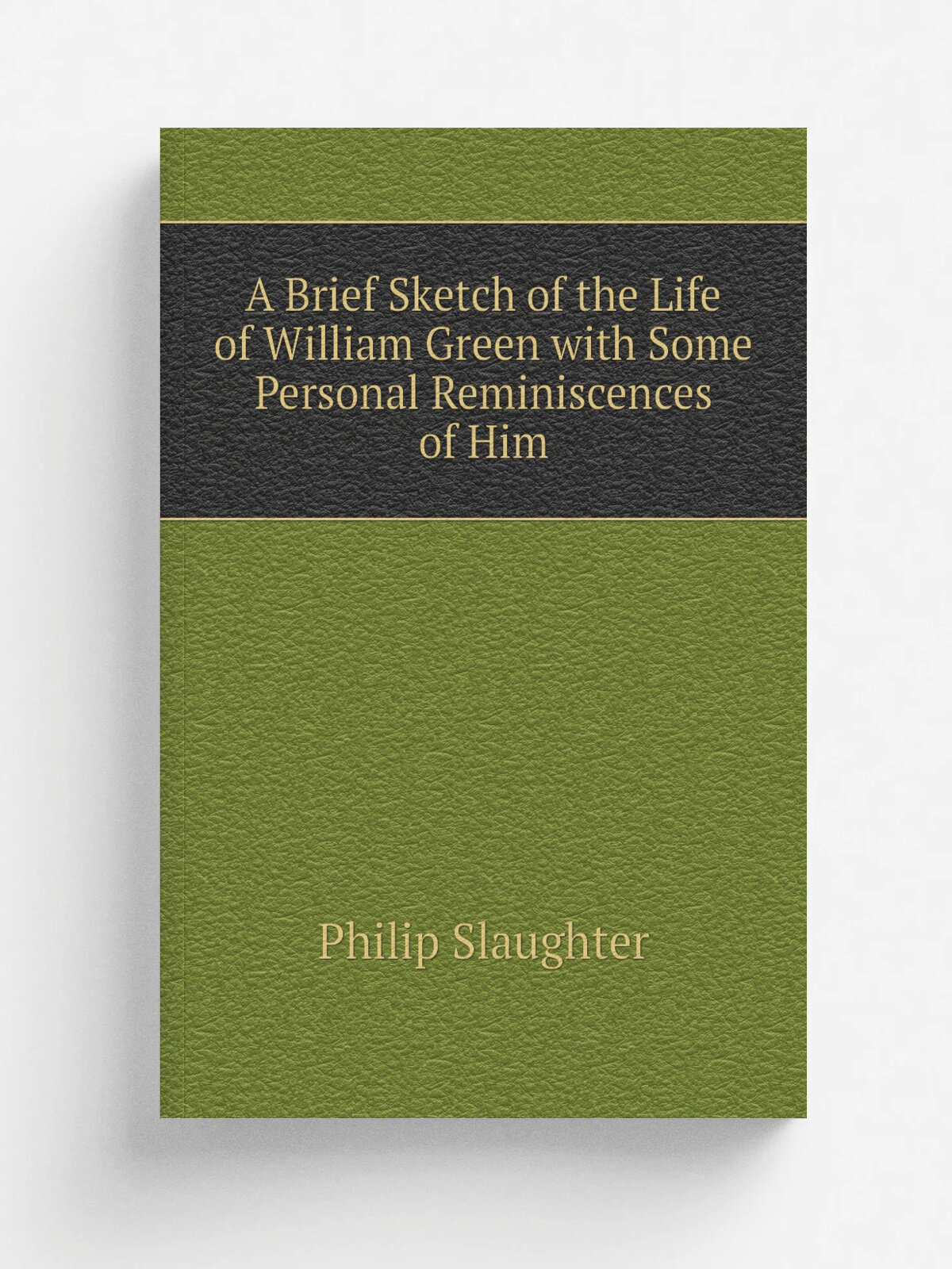 A Brief Sketch of the Life of William Green with Some Personal Reminiscences of Him | Philip Slaughter | Репринт
