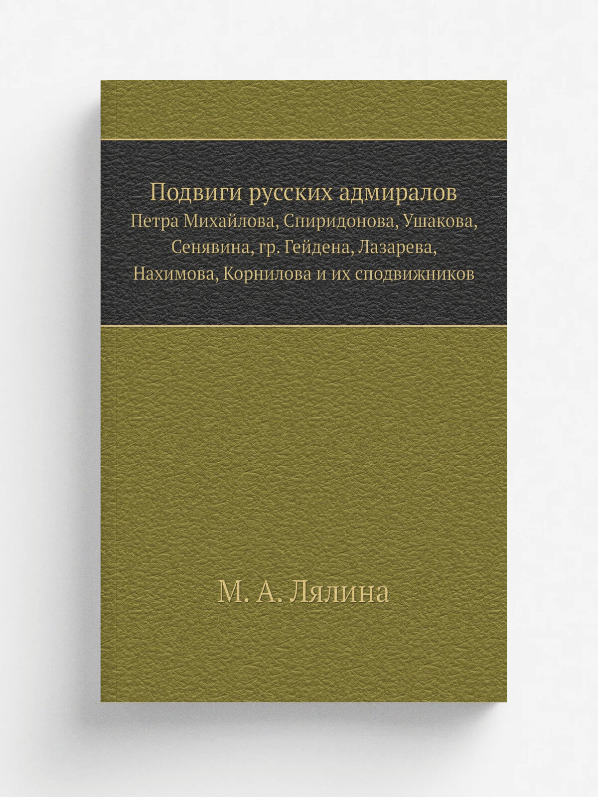 Подвиги русских адмиралов. Петра Михайлова, Спиридонова, Ушакова, Сенявина, гр. Гейдена, Лазарева, Нахимова, Корнилова и их сподвижников