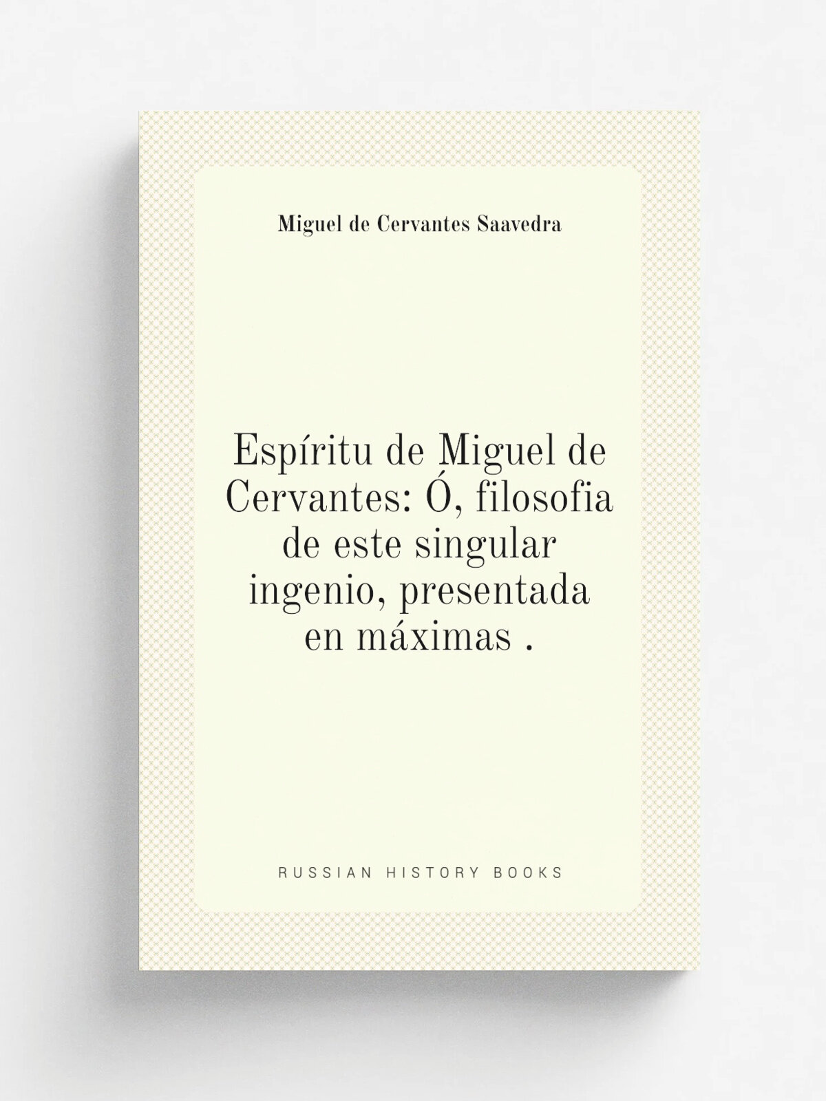 Esp.ritu de Miguel de Cervantes: , filosofia de este singular ingenio, presentada en m.ximas . | Saavedra Miguel Cervantes | 1827 | Gaultier-Laguion…