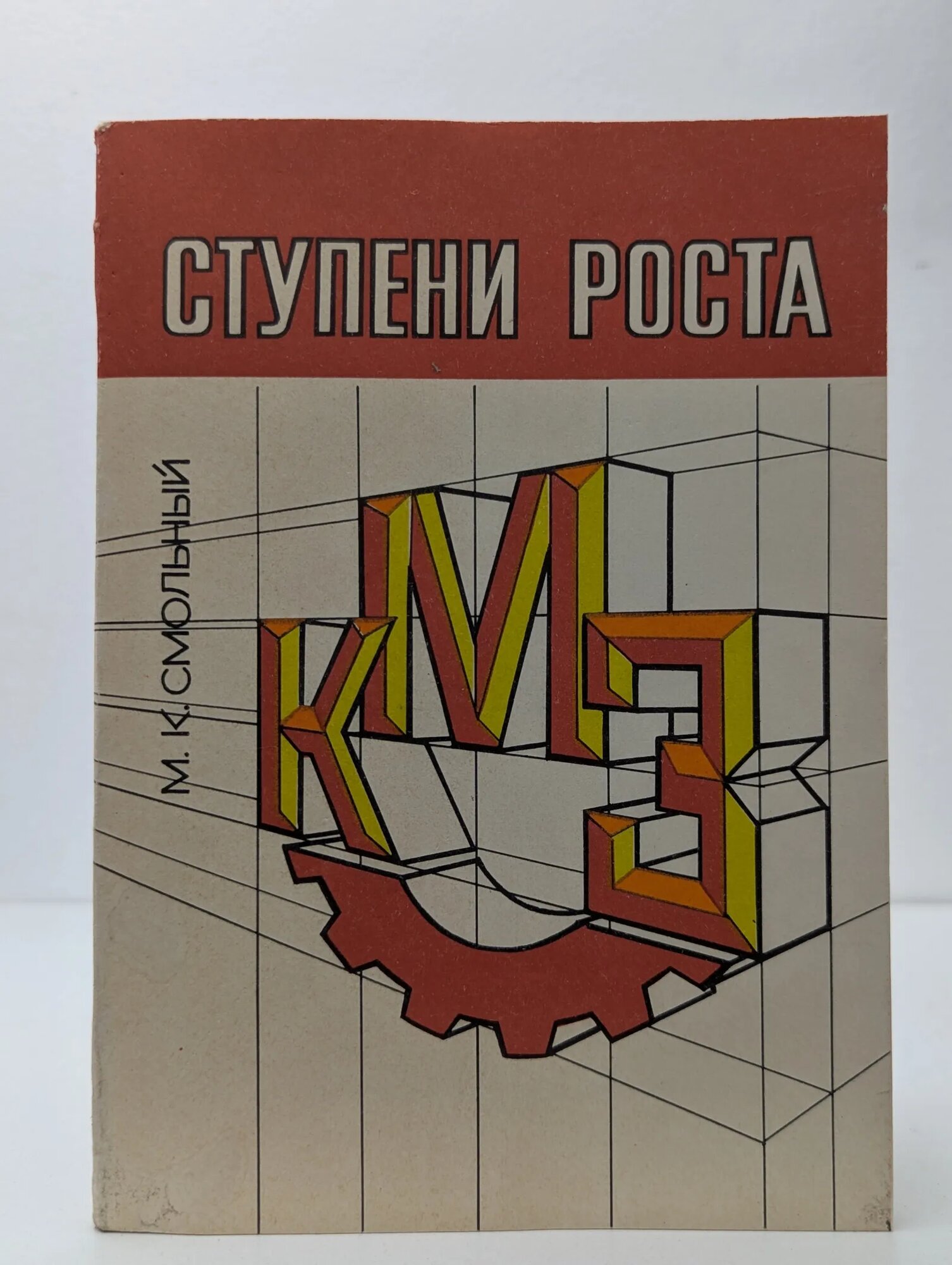 Ступени роста. Очерки истории Ковровского ордена Трудового Красного Знамени механического завода Смольный Михаил Карпович 1990