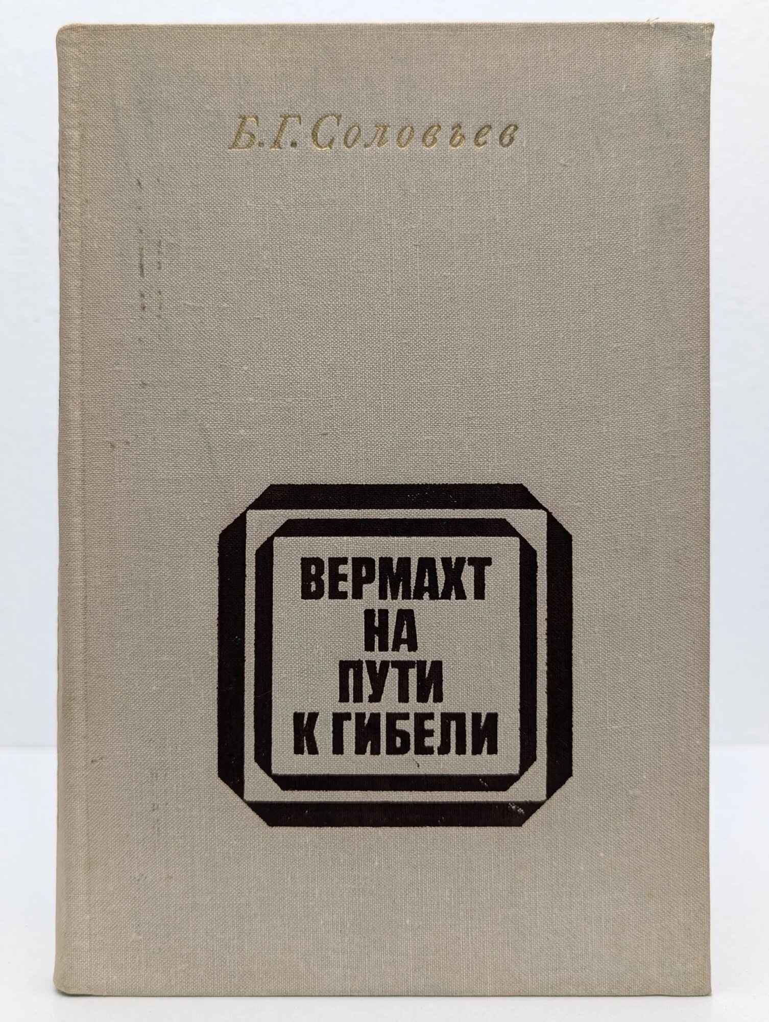 Вермахт на пути к гибели Соловьев Борис Григорьевич 1973