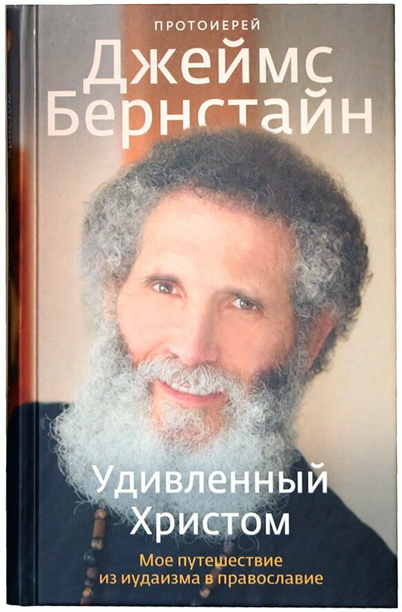 Удивленный Христом. Мое путешествие из иудаизма в православие. Бернстайн Джеймс, протоиерей. Никея, Москва