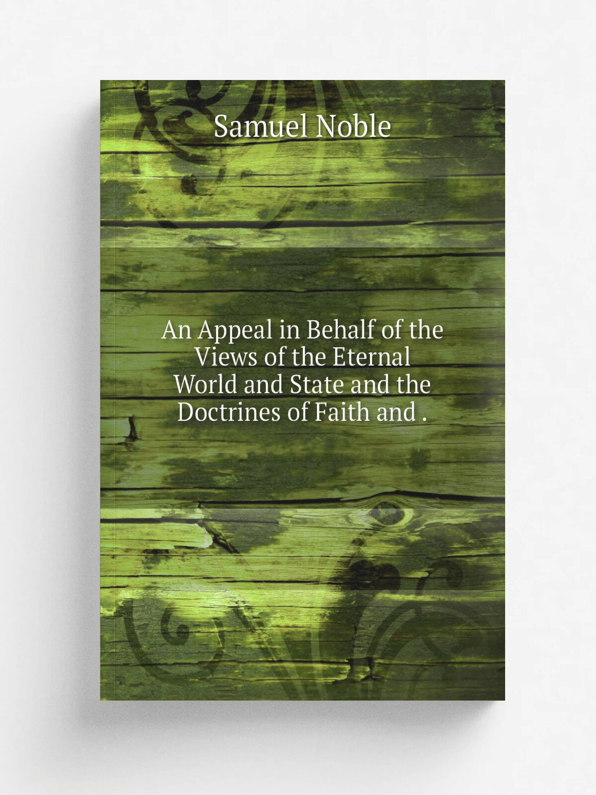 An Appeal in Behalf of the Views of the Eternal World and State and the Doctrines of Faith and .