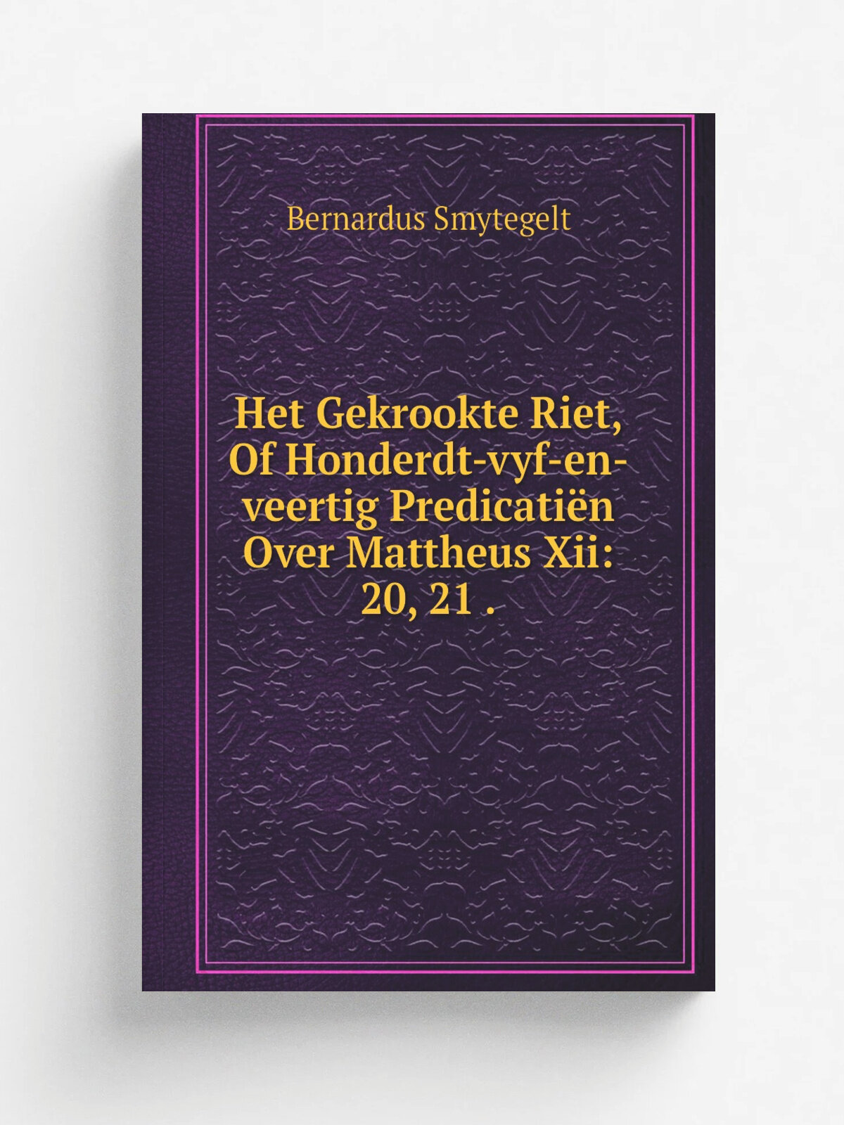 Het Gekrookte Riet, Of Honderdt-vyf-en-veertig Predicati.n Over Mattheus Xii: 20, 21 . | Bernardus Smytegelt | Репринт