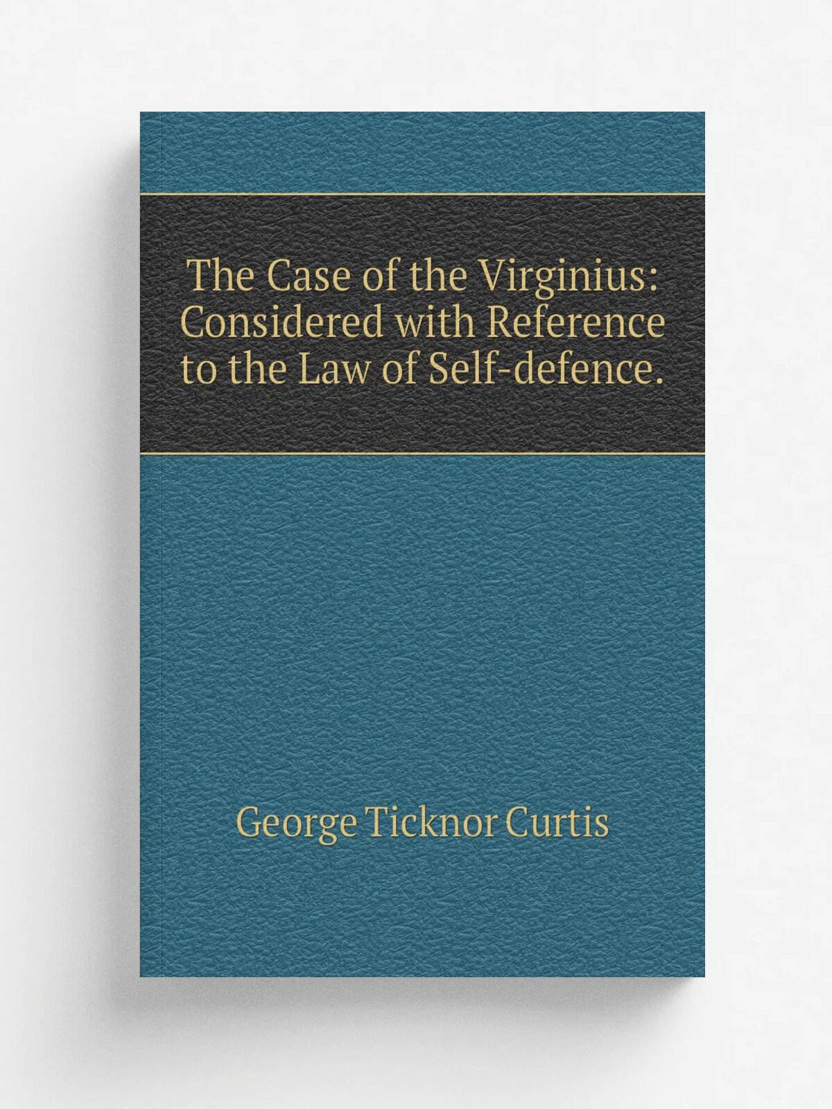The Case of the Virginius: Considered with Reference to the Law of Self-defence. | Curtis George Ticknor | 1874 | Baker, Voorhis & co ; . etc, etc…
