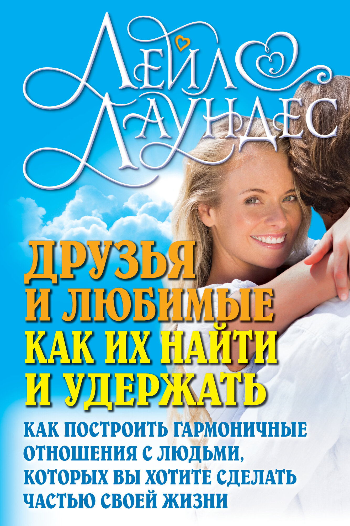 Друзья и любимые. Как их найти и удержать. Как построить гармоничные отношения с людьми/ Л. Лаундес