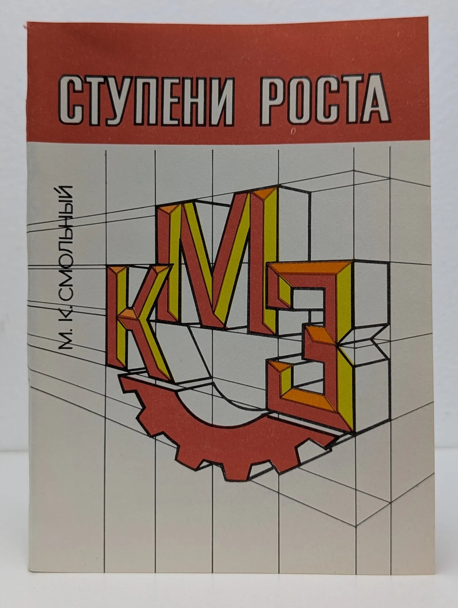 Ступени роста. Очерки истории Ковровского ордена Трудового Красного Знамени механического завода Смольный Михаил Карпович 1990