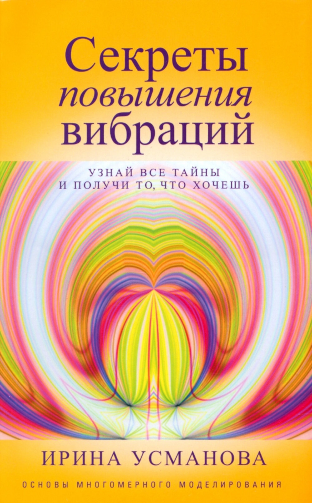 Секреты повышения вибраций. Основы многомерного моделирования. Узнай все тайны и получи то, что хочешь. Усманова И. А.