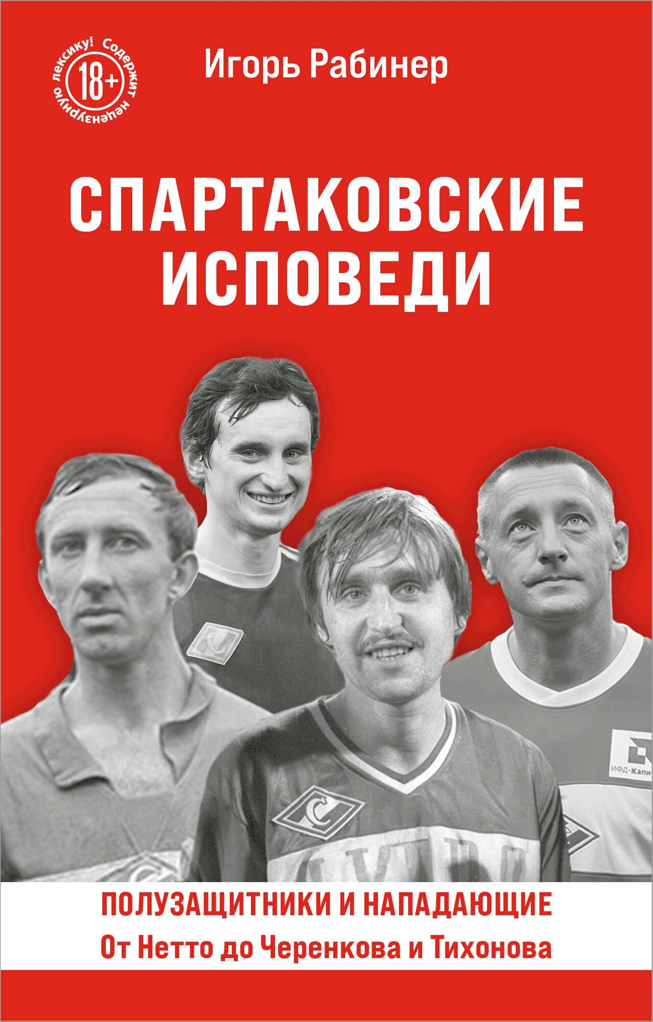 Спартаковские исповеди. От Нетто до Черенкова и Тихонова. Полузащитники и нападающие