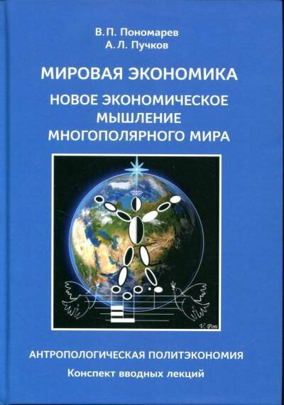 Пономарев В. П, Пучков А. Л. "Мировая экономика. Новое экономическое мышление многополярного мира. Антропологическая Политэкономия. Конспект вводных лекций."