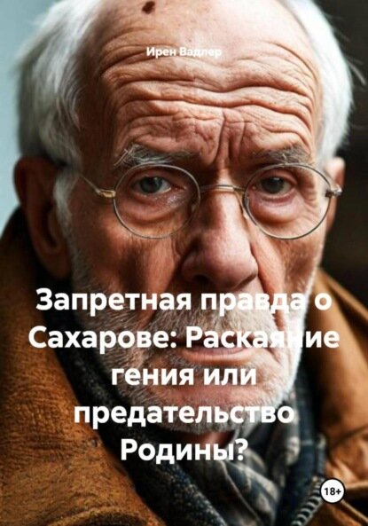 Запретная правда о Сахарове: Раскаяние гения или предательство Родины? [Цифровая книга]