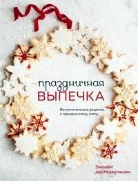 Книга "Праздничная выпечка. Восхитительные рецепты к праздничному столу"