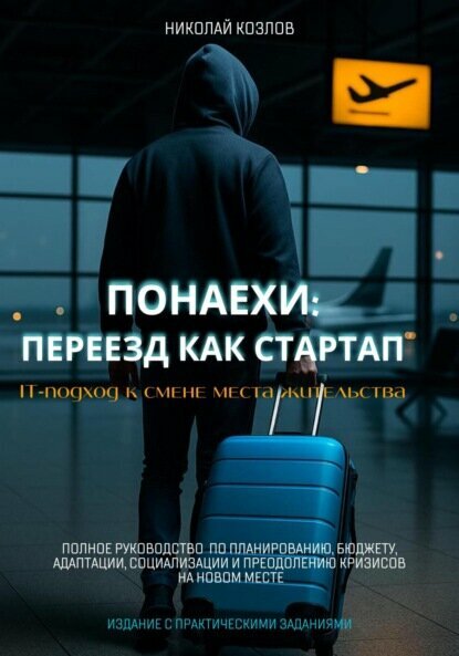 Понаехи: Переезд как стартап. IT-подход к смене места жительства. Полное руководство по планированию, бюджету, адаптации, социализации и преодолению кризисов на новом месте [Цифровая книга]