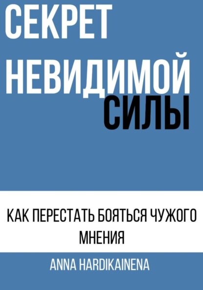 Секрет невидимой силы : КАК перестать бояться чужого мнения [Цифровая книга]