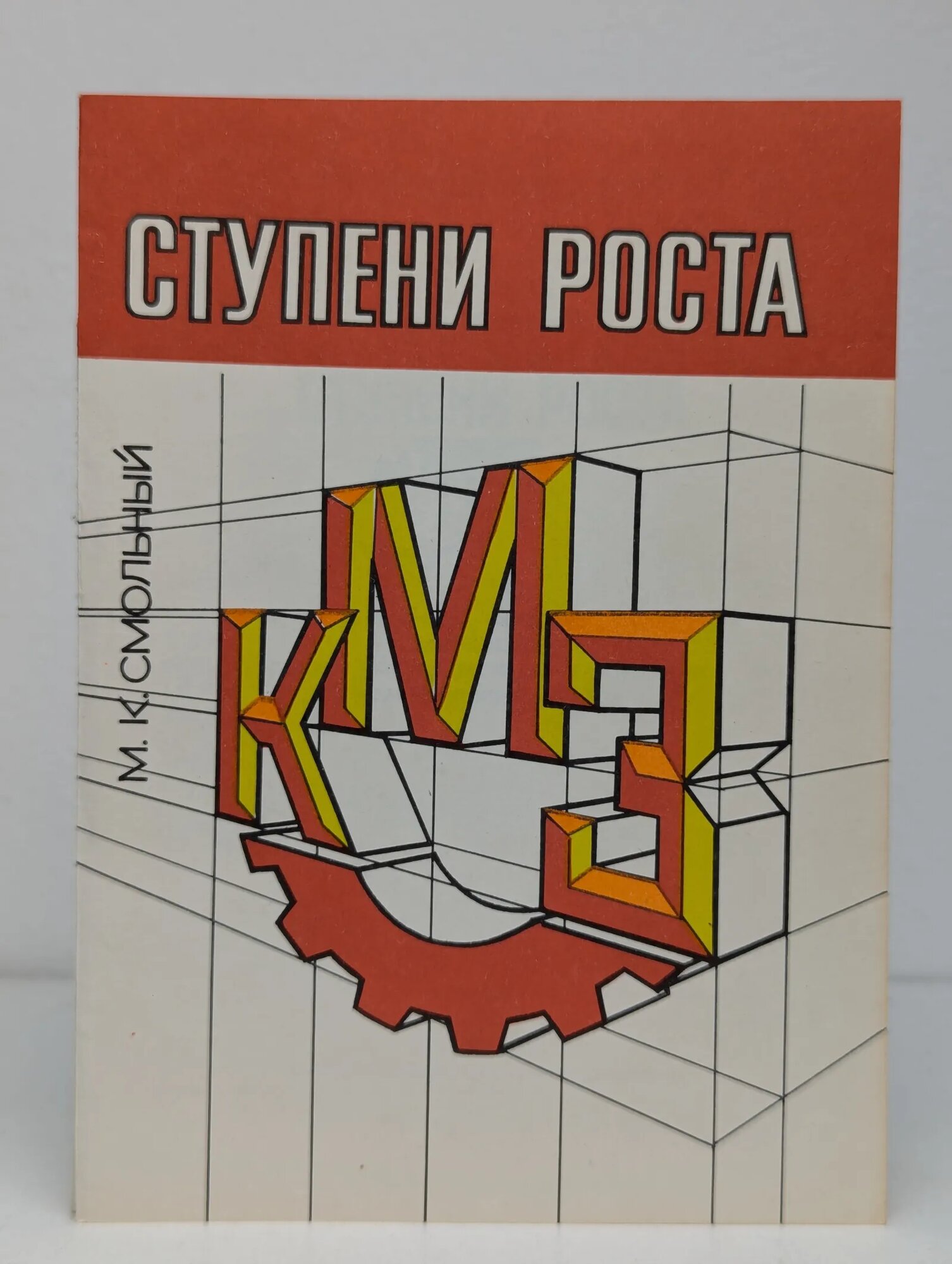 Ступени роста. Очерки истории Ковровского ордена Трудового Красного Знамени механического завода Смольный Михаил Карпович 1990