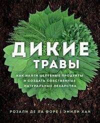 Книга "Дикие травы : как найти целебные продукты и создать собственные натуральные лекарства"