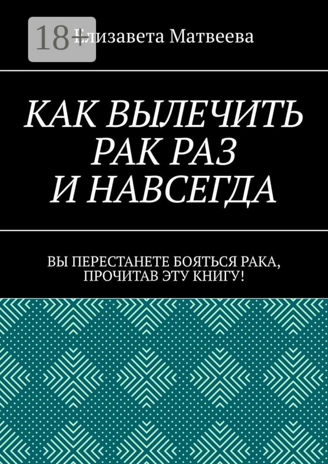 Как вылечить рак раз и навсегда. Вы перестанете бояться рака, прочитав эту книгу! [Цифровая книга]