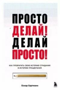 Книга "Просто делай! Делай просто! : как превратить свою историю страдания в историю процветания"