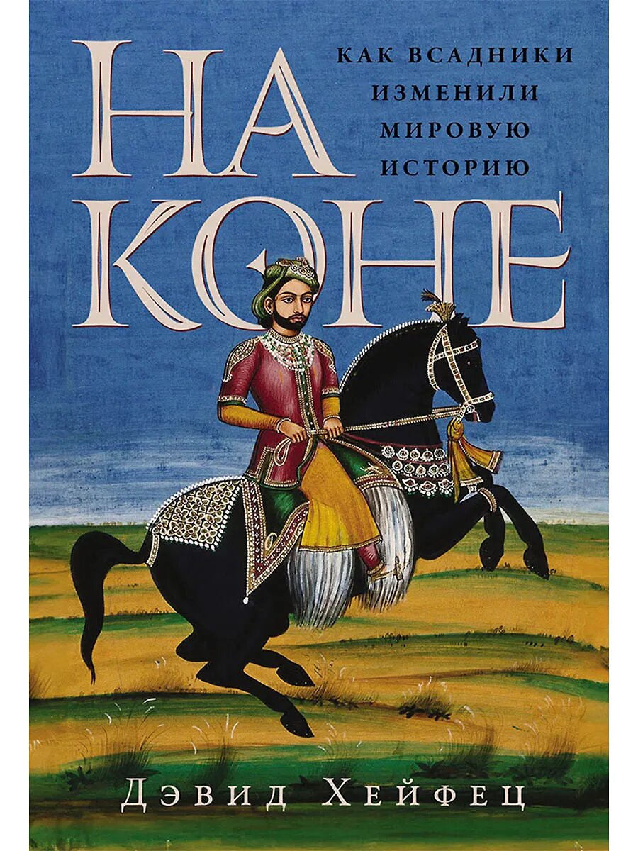 Историческое исследование Альпина нон-фикшн "На коне: Как всадники изменили мировую историю", Дэвид Хейфец, 2025 г (978-5-00223-349-6)