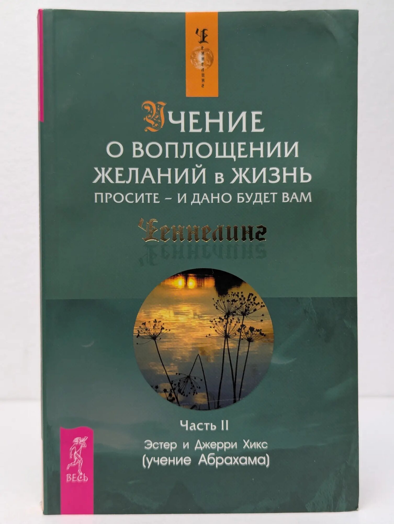 Ченнелинг. Учение о воплощении желаний в жизнь. Просите - и дано будет вам. Часть 2 Хикс Эстер, Хикс Джерри 2008
