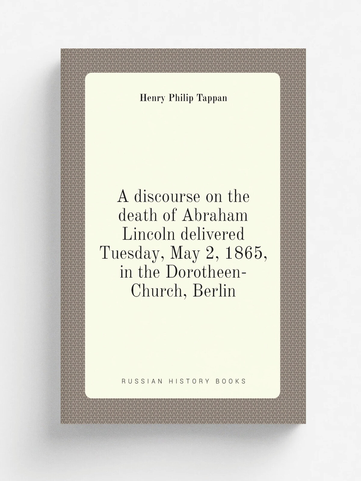 A discourse on the death of Abraham Lincoln delivered Tuesday, May 2, 1865, in the Dorotheen-Church, Berlin