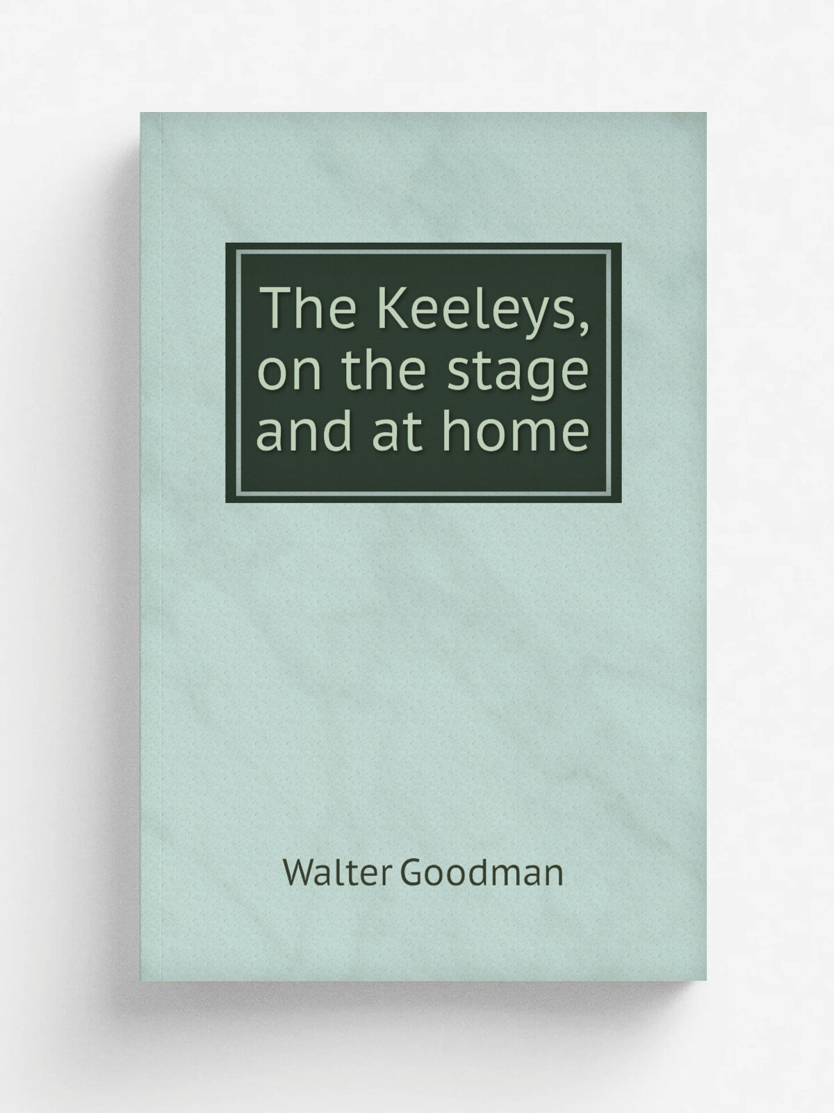 The Keeleys, on the stage and at home | Walter Goodman | Репринт