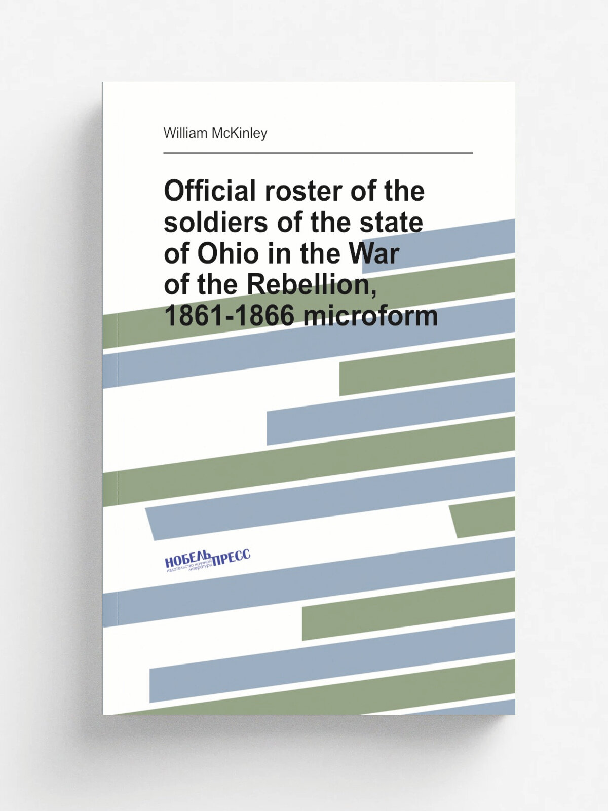 Official roster of the soldiers of the state of Ohio in the War of the Rebellion, 1861-1866 microform