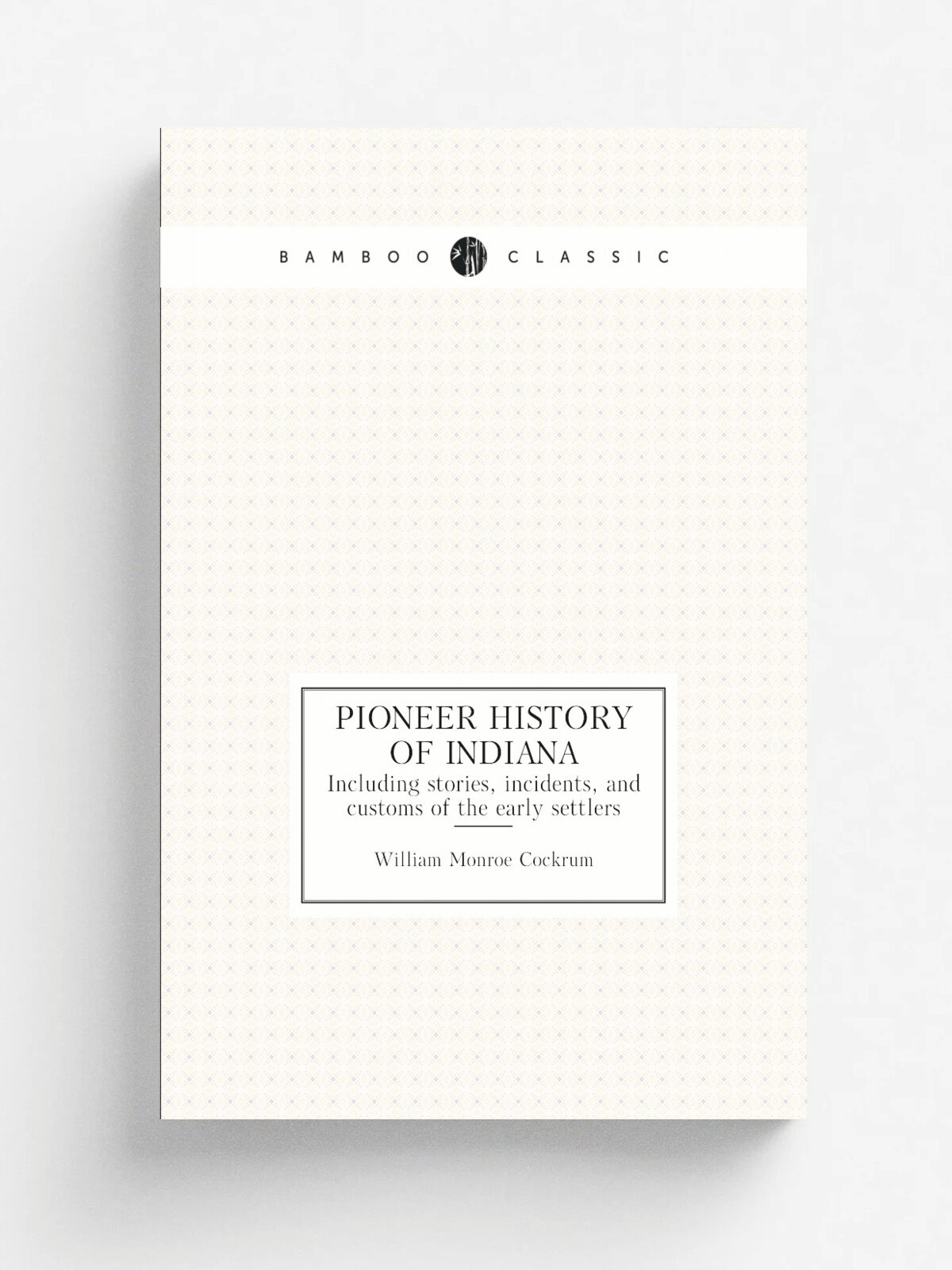 Pioneer history of Indiana. Including stories, incidents, and customs of the early settlers