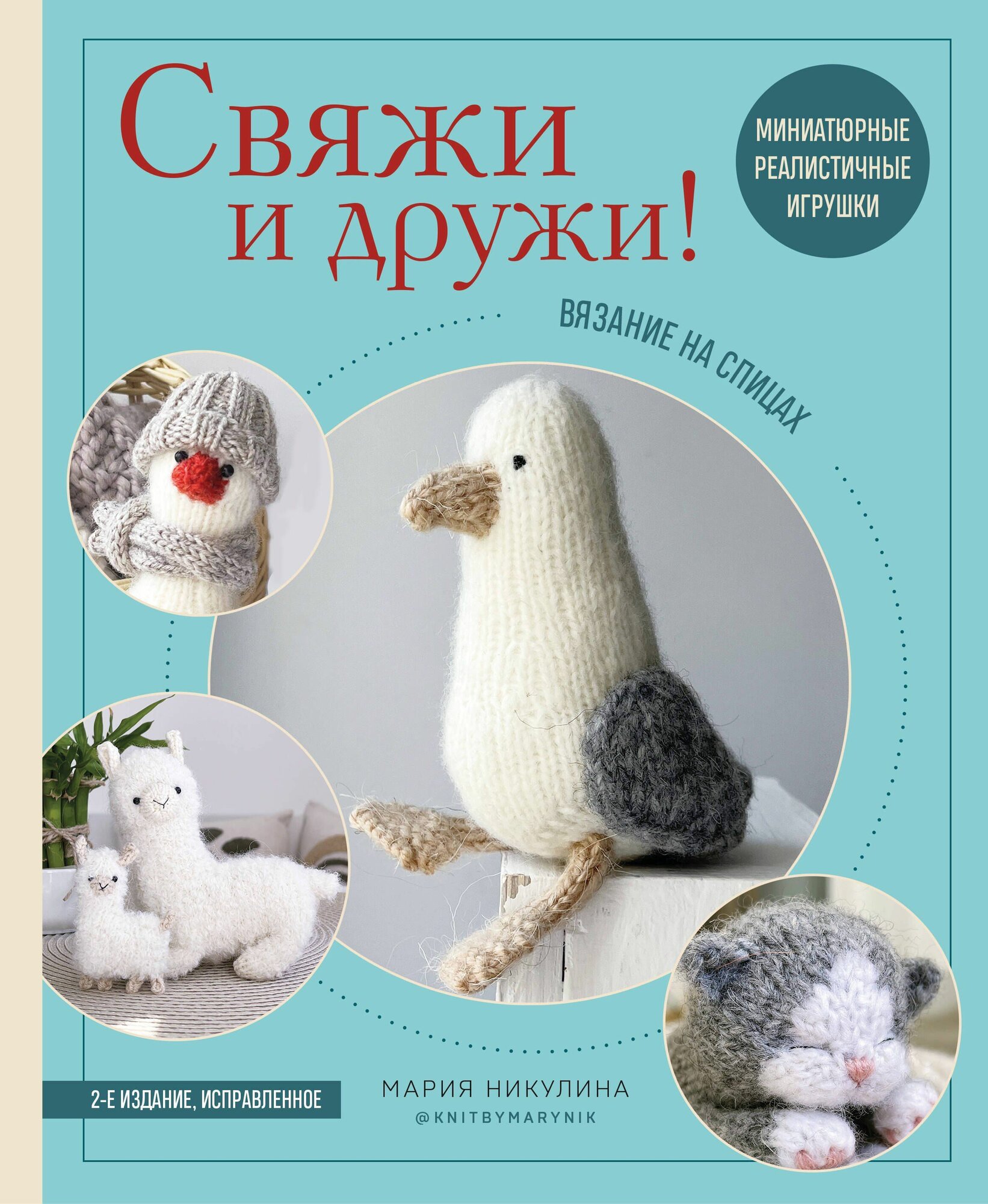 Свяжи и дружи! Миниатюрные реалистичные игрушки. Вязание на спицах (Никулина М.)