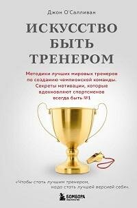 Книга "Искусство быть тренером : методки лучших мировых тренеров по созданию чемпионсокй команды. Секреты мотивации, которые вдохновляют спортсменов всегда быть № 1"
