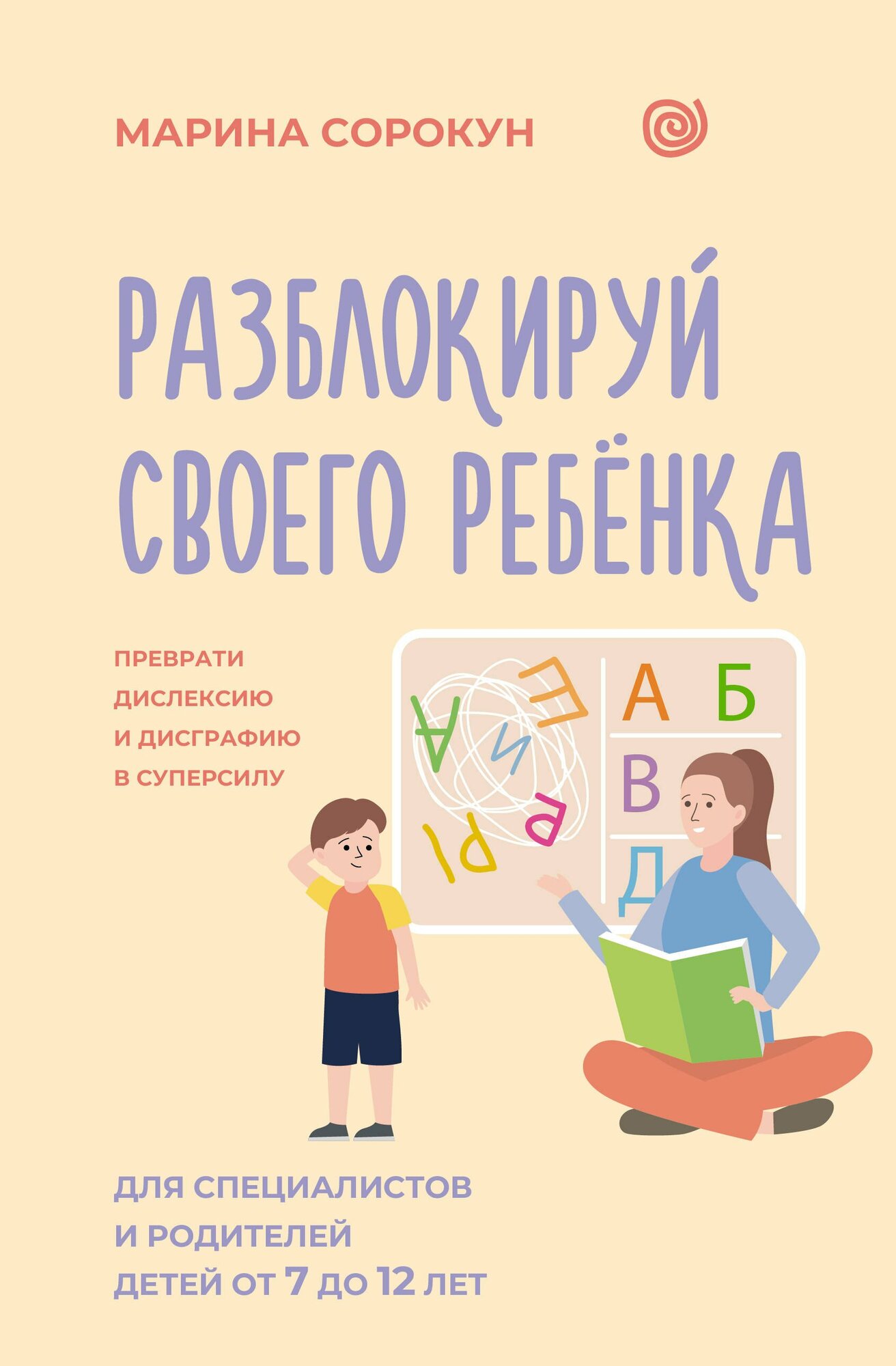 Разблокируй своего ребенка: преврати дислексию и дисграфию в суперсилу. Для специалистов и родителей детей 7–12 лет