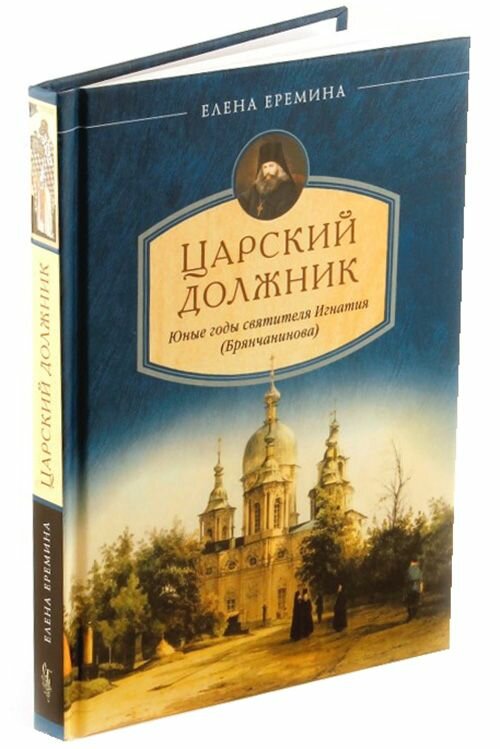Царский должник. Юные годы святителя Игнатия (Брянчанинова). Еремина Е. Н. Сибирская Благозвонница, Москва