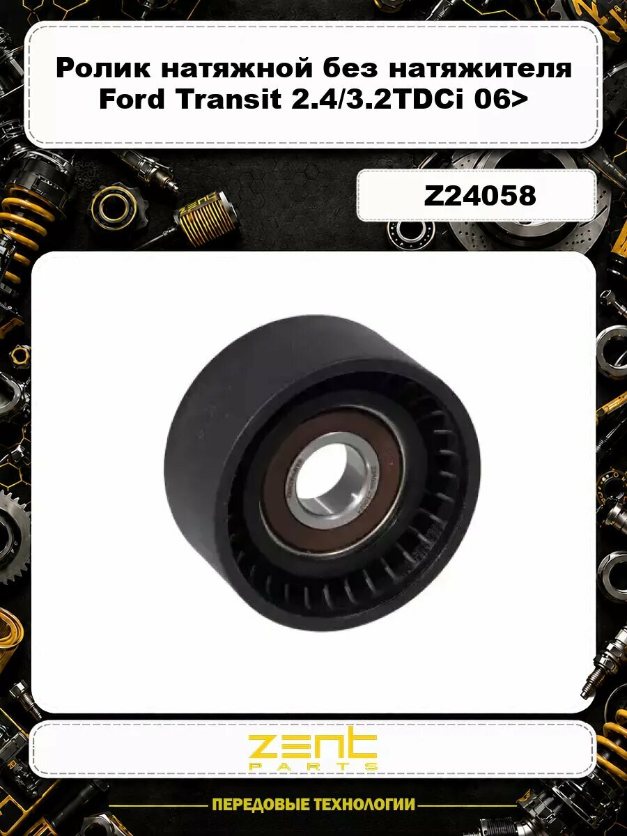 Ролик натяжной без натяжителя Ford Transit 2.4/3.2TDCi 06> Z24058 ZENTPARTS