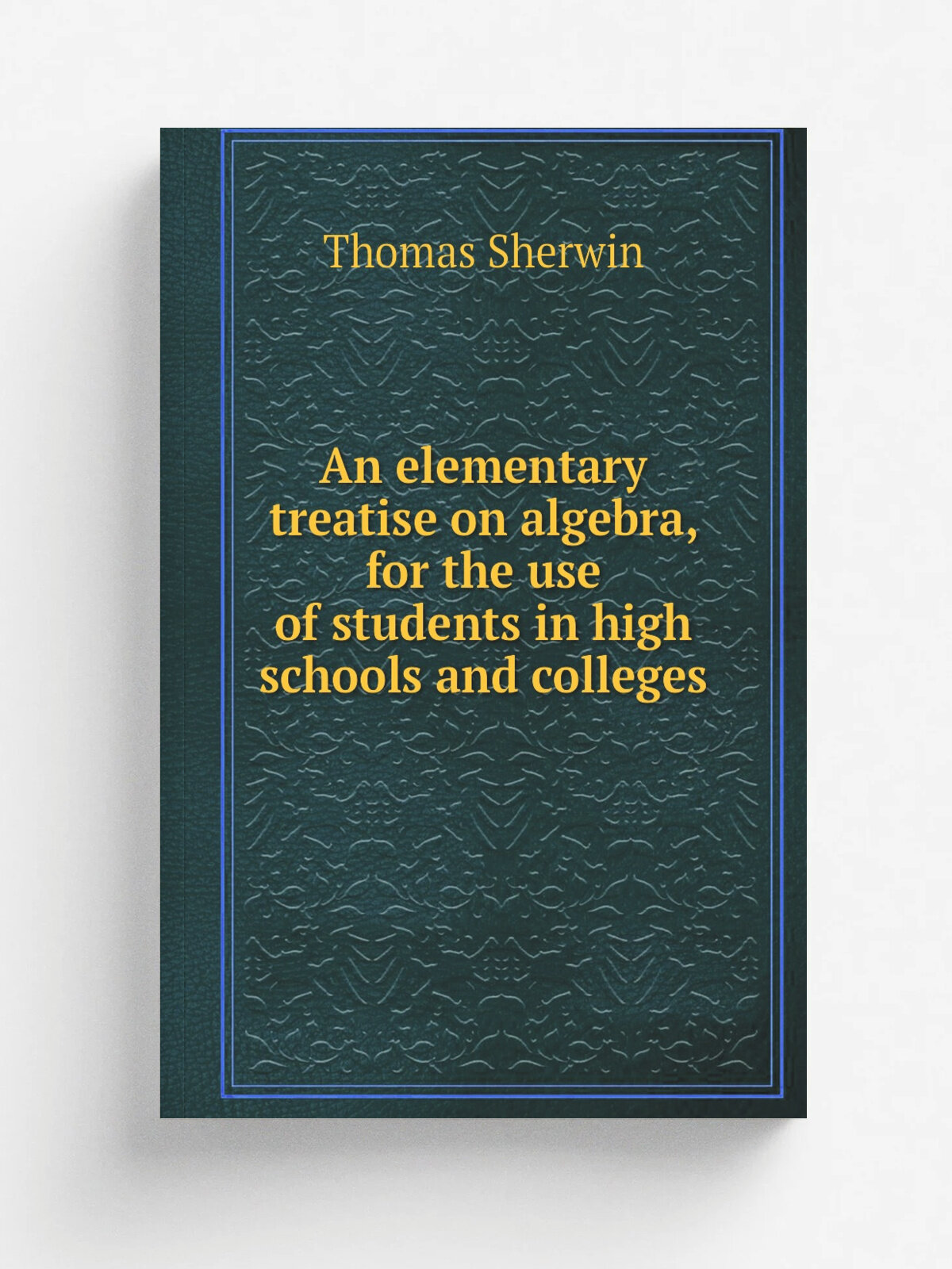 An elementary treatise on algebra, for the use of students in high schools and colleges