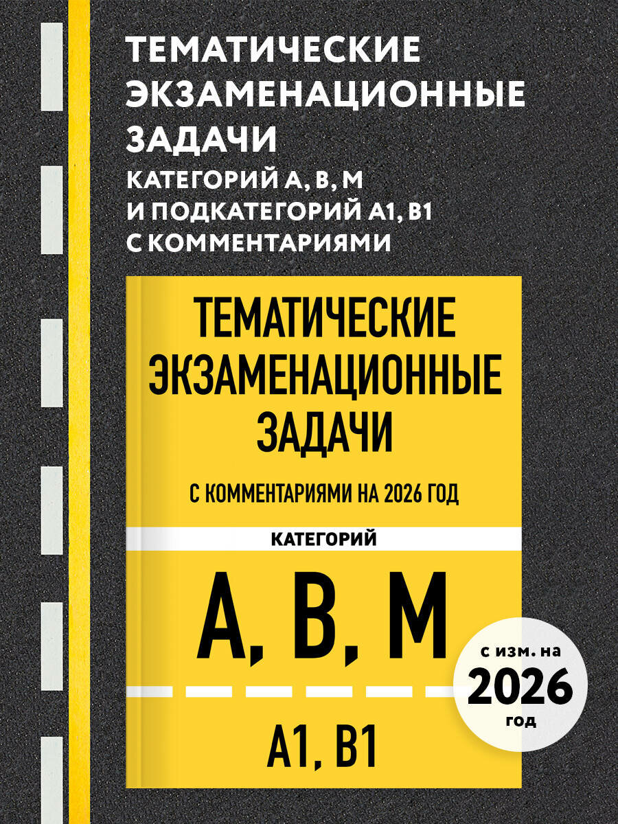 Тематические экзаменационные задачи категорий "А", "В", "М" и подкатегорий "А1", "В1" с комментариями с изм. на 2026 г.
