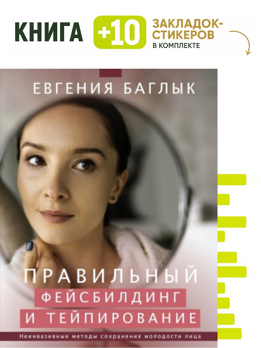 Евгения Баглык: Правильный фейсбилдинг и тейпирование. Неинвазивные методы сохранения молодости лица. Комплект: книга + 10 закладок-стикеров