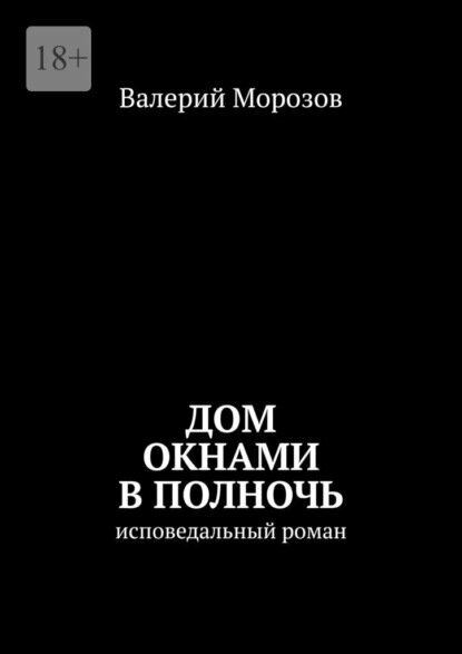 Дом окнами в полночь. Исповедальный роман [Цифровая книга]