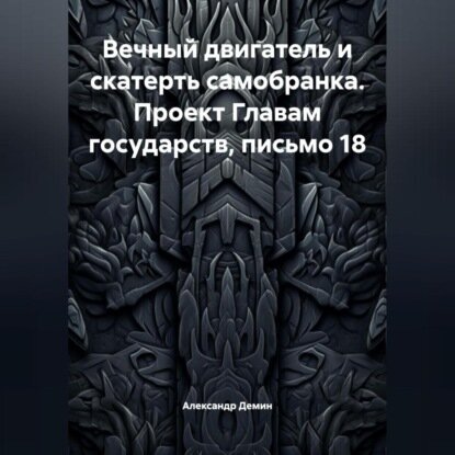Вечный двигатель и скатерть самобранка. Проект Главам государств, письмо 18. [Аудиокнига]