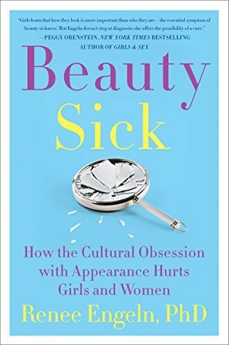 Engeln Renee Phd "Beauty Sick: How the Cultural Obsession with Appearance Hurts Girls and Women"
