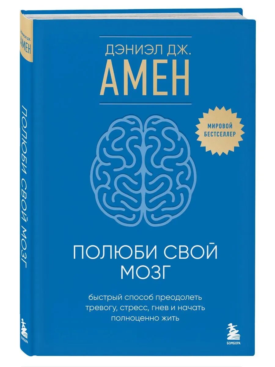 Дэниэл Дж. Амен. Полюби свой мозг. Быстрый способ преодолеть тревогу, стресс, гнев и начать полноценно жить