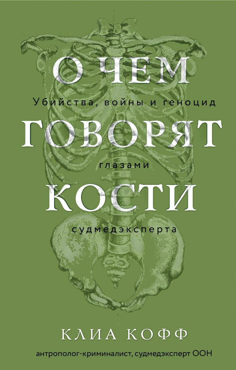 О чем говорят кости. Убийства, войны и геноцид глазами судмедэксперта / Кофф К.