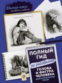 Книга "Полный гид по рисованию : Голова и фигура человека : выразительные позы"