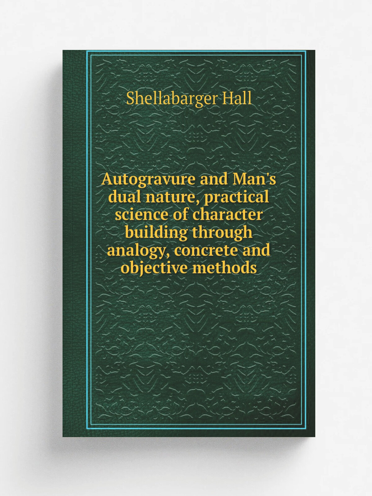 Autogravure and Man's dual nature, practical science of character building through analogy, concrete and objective methods | Shellabarger Hall | 1919…
