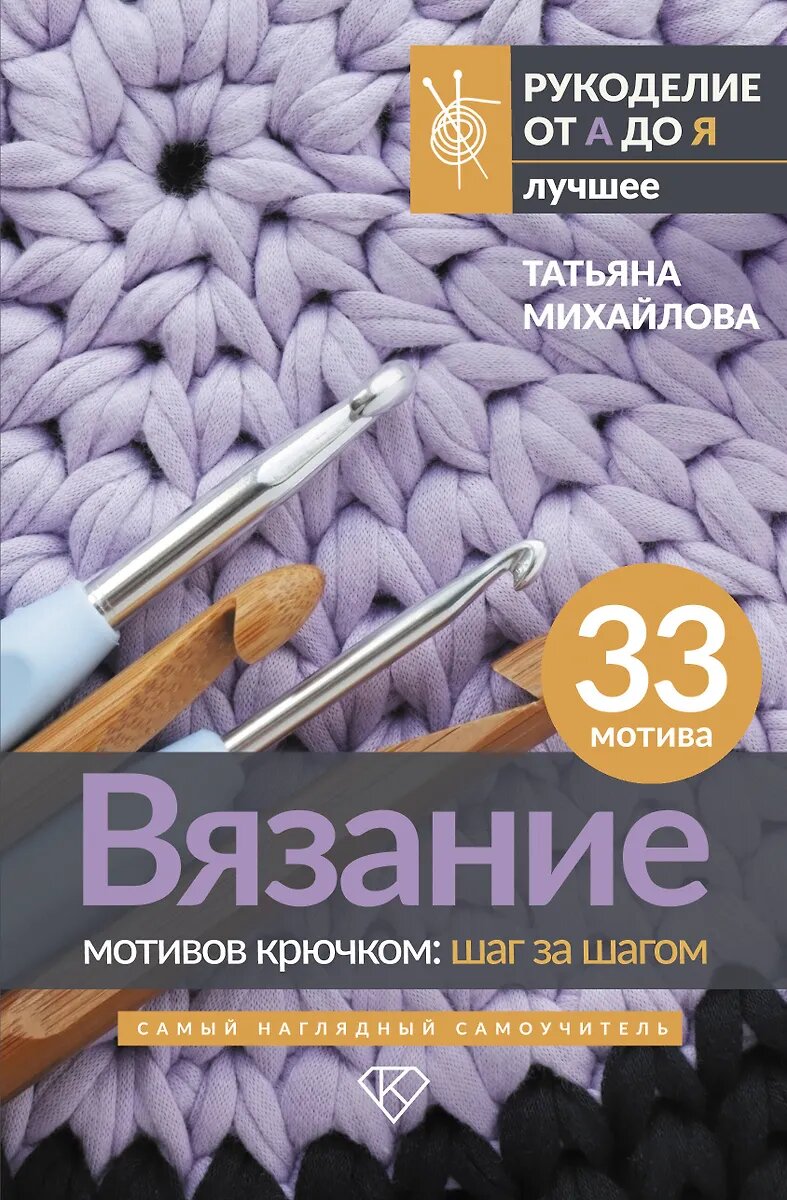 Руководство по рукоделию АСТ Вязание мотивов крючком: шаг за шагом. Самый наглядный самоучитель Михайлова Т. В, 2025 г