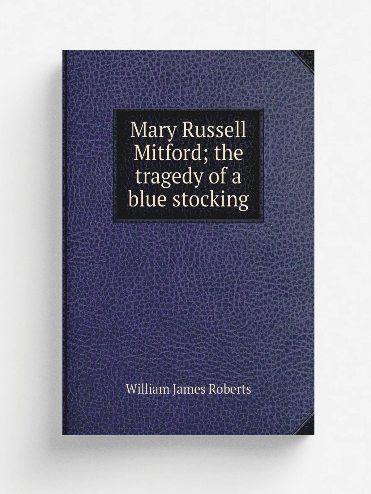 Mary Russell Mitford; the tragedy of a blue stocking
