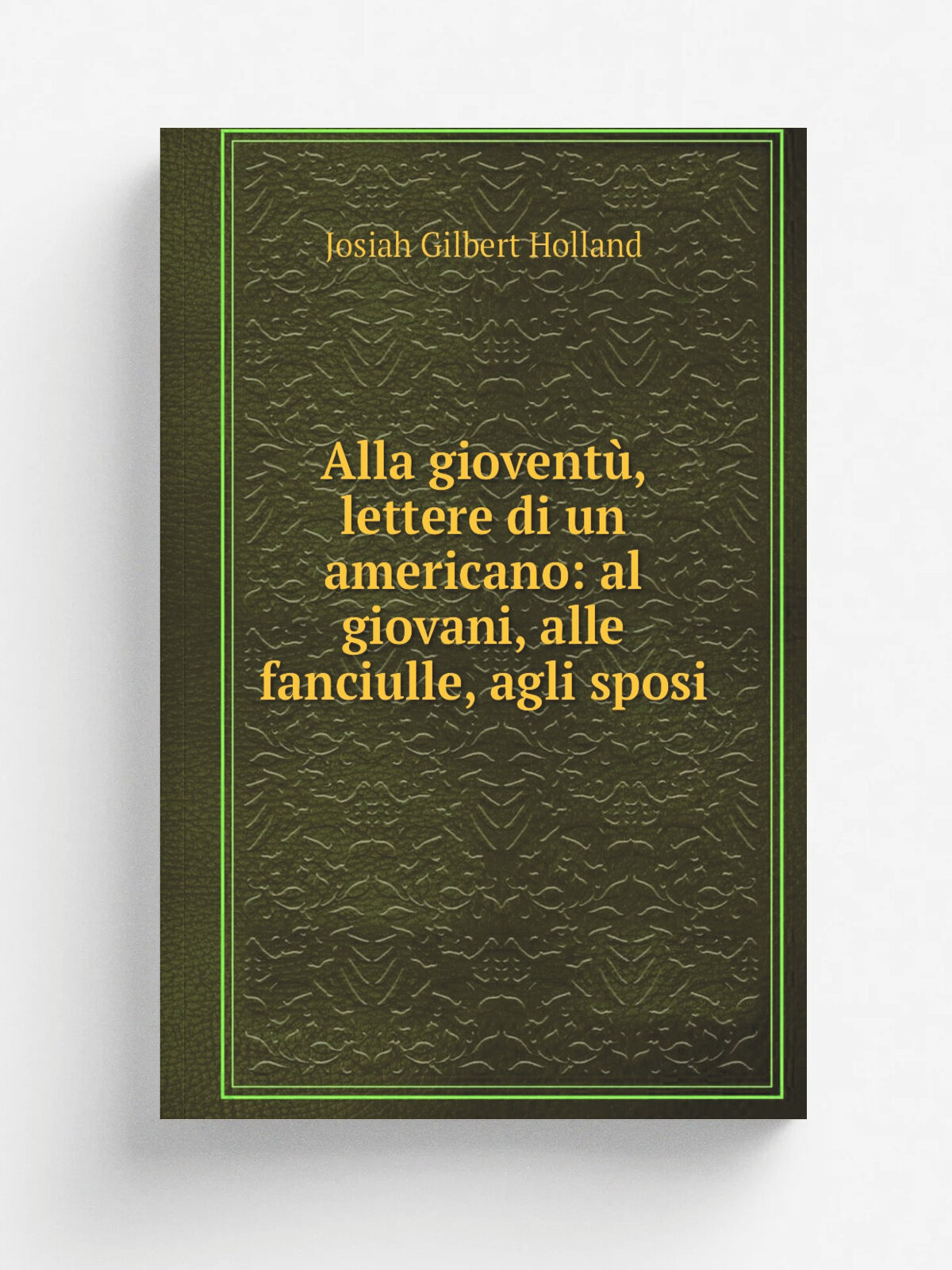 Alla giovent, lettere di un americano: al giovani, alle fanciulle, agli sposi | J.G. Holland | Репринт