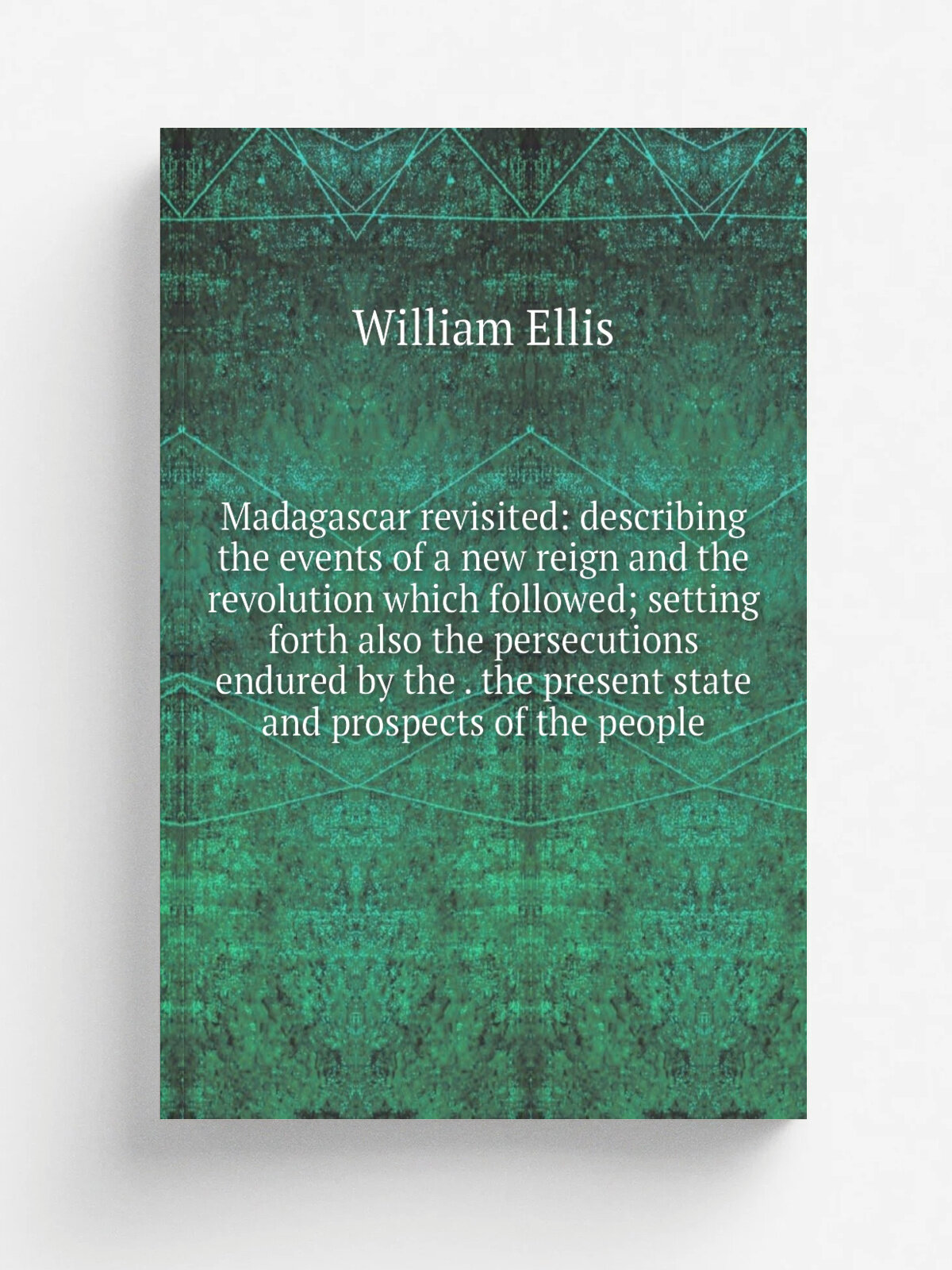 Madagascar revisited: describing the events of a new reign and the revolution which followed; setting forth also the persecutions endured by the . th…