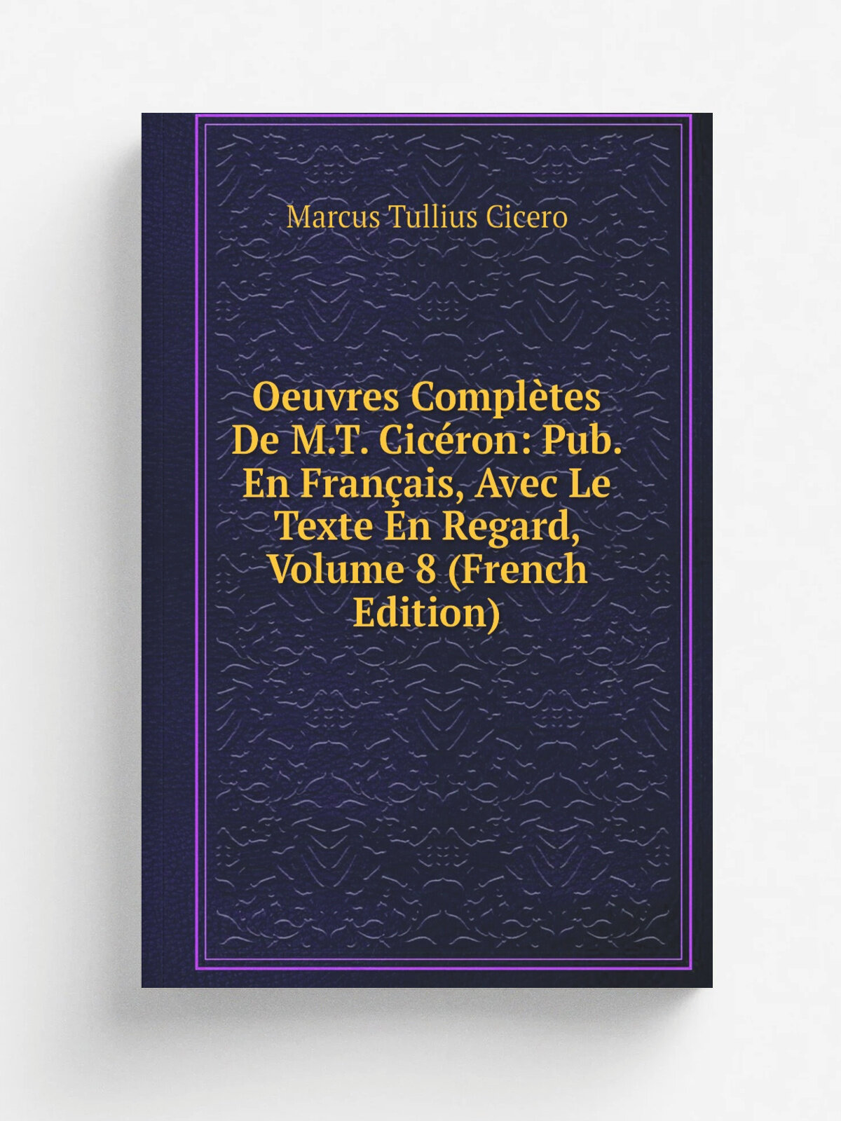 Oeuvres Compl.tes De M.T. Cic.ron: Pub. En Fran.ais, Avec Le Texte En Regard, Volume 8 (French Edition) | Marcus Tullius Cicero | Репринт